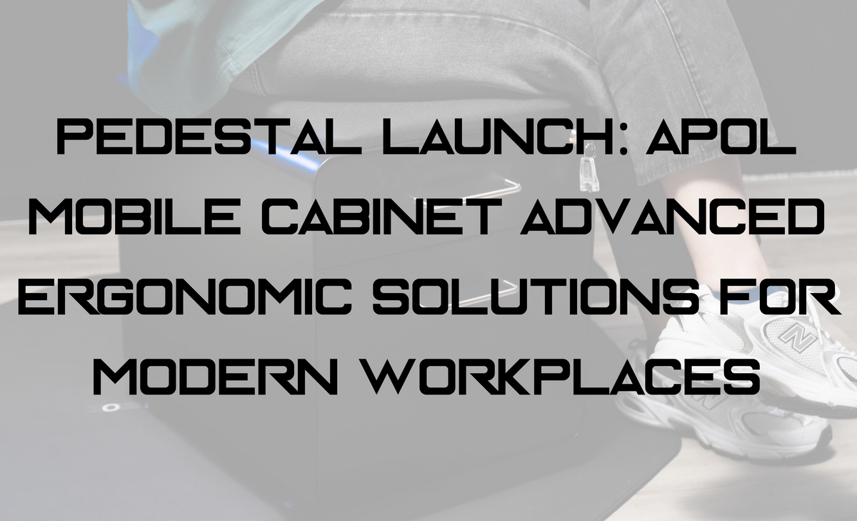 PEDESTAL Launch: APOL mobile cabinet Advanced Ergonomic Solutions for