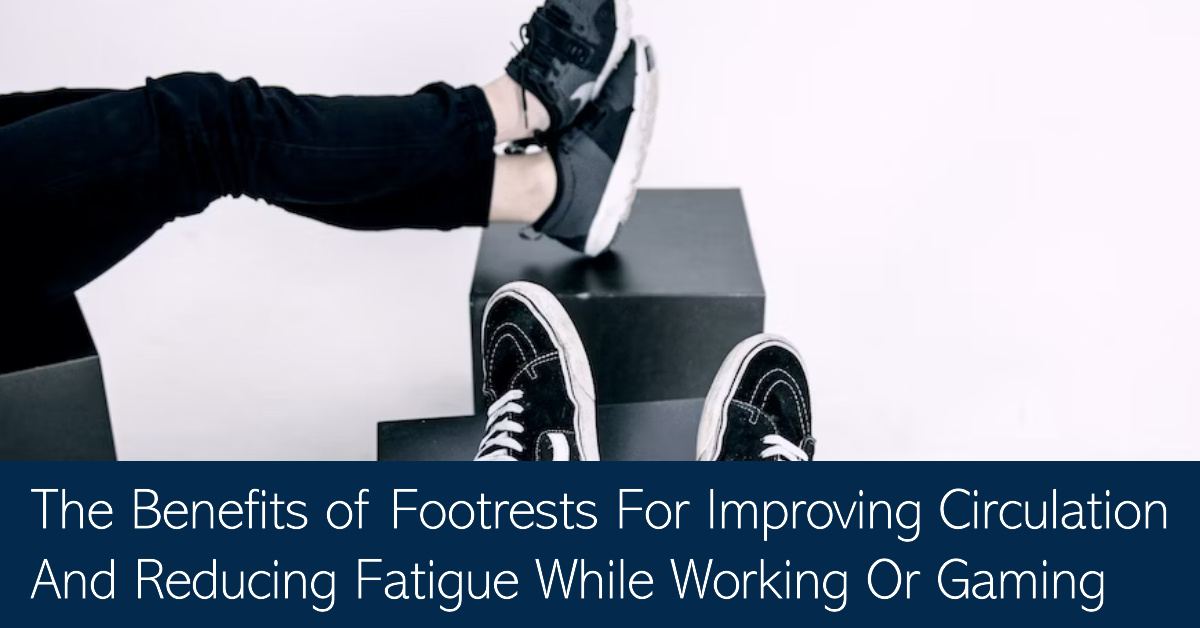 The Benefits of Footrests For Improving Circulation